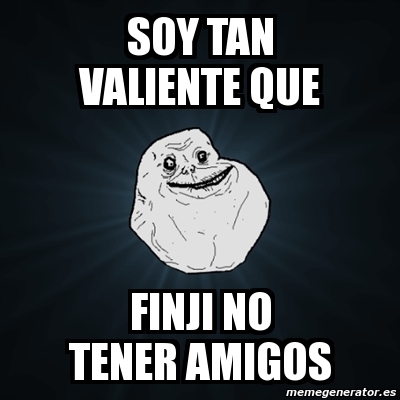 Meme Forever Alone - soy tan valiente que finji no tener amigos - 11358628