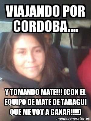 Meme Personalizado - VIAJANDO POR CORDOBA.... Y TOMANDO MATE!!! (con el ...