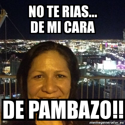 Meme Personalizado - no te rias... de mi cara de pambazo!! - 11426459