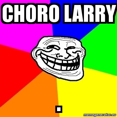 Meme Troll - choro larry . - 11435203