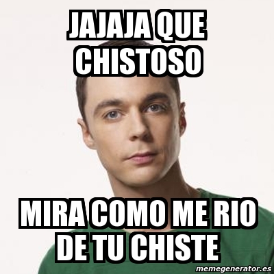 Meme Sheldon Cooper - jajaja que chistoso mira como me rio de tu chiste ...