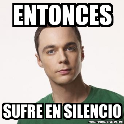 Meme Sheldon Cooper - entonces sufre en silencio - 11457805