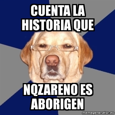 Meme Perro Racista - cuenta la historia que nqzareno es aborigen - 11478144