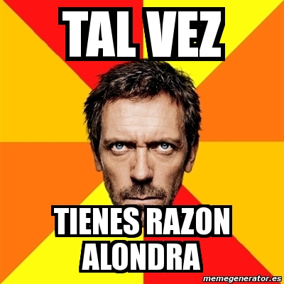 Meme House - tal vez tienes razon alondra - 11478538