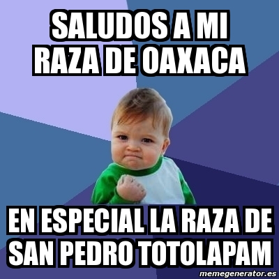Meme Bebe Exitoso - SALUDOS A MI RAZA DE OAXACA EN ESPECIAL LA RAZA DE ...