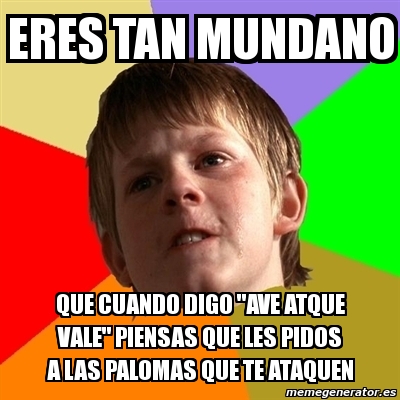 Meme Chico Malo - eres tan mundano que cuando digo "ave atque vale ...
