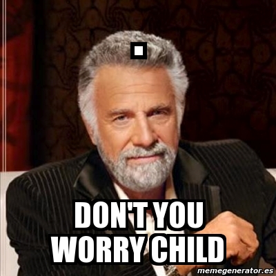 Meme Most interesting man - . Don't You Worry Child - 11541713