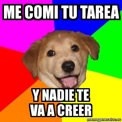 Meme Advice Dog - me comi tu tarea y nadie te va a creer - 11551273