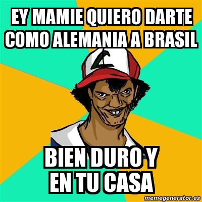 Meme Ash Pedreiro - ey mamie quiero darte como alemania a brasil bien ...