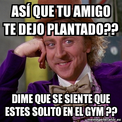 Meme Willy Wonka - ASÃ QUE TU AMIGO TE DEJO PLANTADO?? DIME QUE SE ...