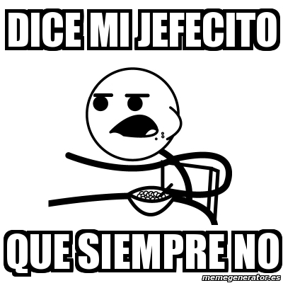 Meme Cereal Guy - Dice mi jefecito que siempre no - 11562982