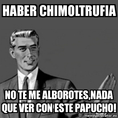 Meme Correction Guy - Haber chimoltrufia No te me alborotes,nada que ...