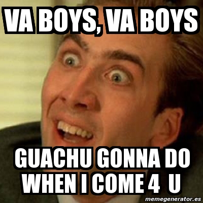 Meme No me digas - va boys, va boys guachu gonna do when i come 4 u ...