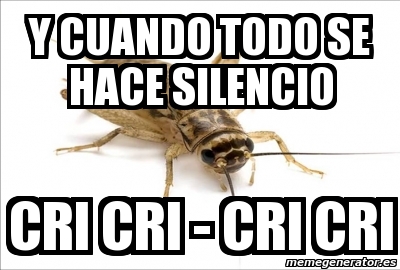 Meme Personalizado - Y CUANDO tODO SE HACE SILENCIO CRI CRI - CRI CRI ...