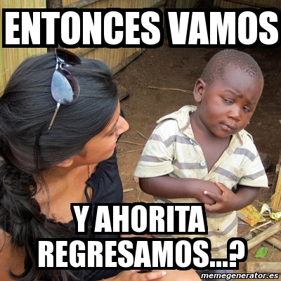 Meme Skeptical 3rd World Kid - entonces vamos y ahorita regresamos ...