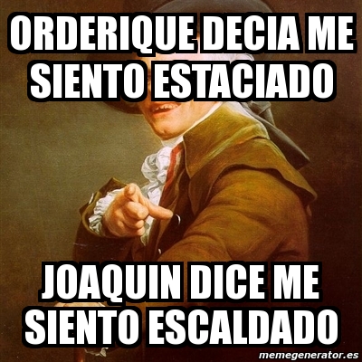 Meme Joseph Ducreux - ORDERIQUE DECIA ME SIENTO ESTACIADO JOAQUIN DICE ...