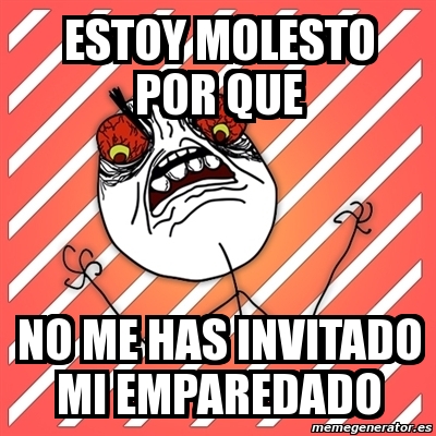 Meme I Hate - estoy molesto por que no me has invitado mi emparedado ...