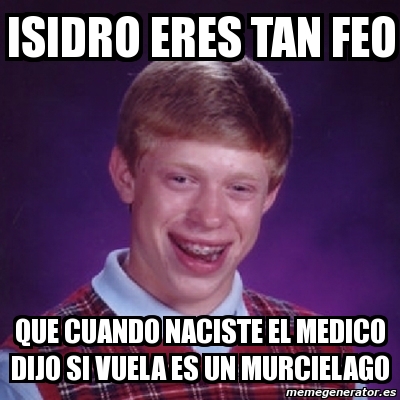 Meme Bad Luck Brian - isidro eres tan feo que cuando naciste el medico ...