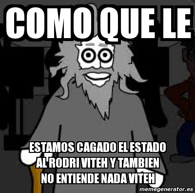Meme Personalizado - como que le estamos cagado el estado al rodri ...