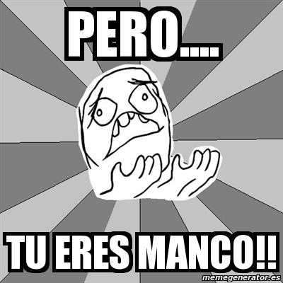 Meme Whyyy - PERO.... TU ERES MANCO!! - 11638767