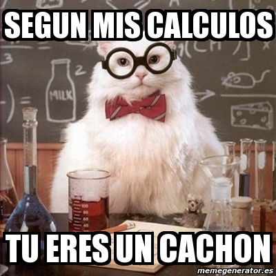 Meme Chemistry Cat - segun mis calculos tu eres un cachon - 11642555