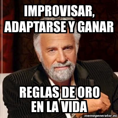 Meme Most interesting man - IMPROVISAR, ADAPTARSE Y GANAR REGLAS DE ORO ...