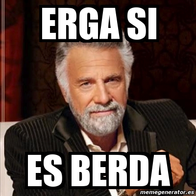 Meme Most interesting man - ERGA SI ES BERDA - 11666585