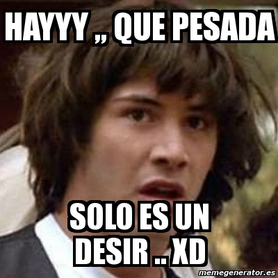 Meme Keanu Reeves - HAYYY ,, QUE PESADA SOLO ES UN DESIR .. xd - 11675385