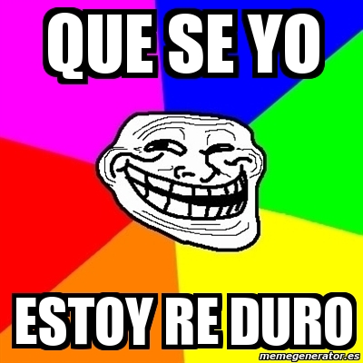 Meme Troll - que se yo estoy re duro - 11696947