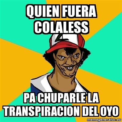 Meme Ash Pedreiro - quien fuera colaless pa chuparle la transpiracion ...