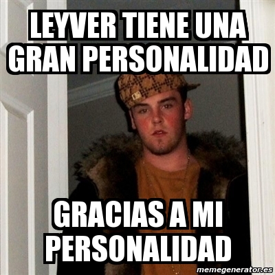 Meme Scumbag Steve - Leyver TIENE UNA GRAN PERSONALIDAD GRACIAS A MI ...