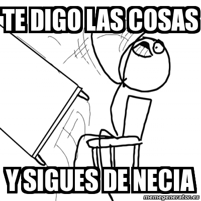 Meme Desk Flip Rage Guy - Te digo las cosas Y sigues de necia - 11713738