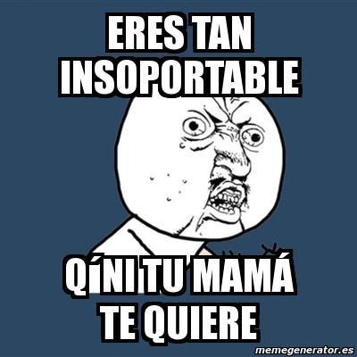 Meme Y U No - Eres tan insoportable qÂ´ni tu mamÃ¡ te quiere - 11732004