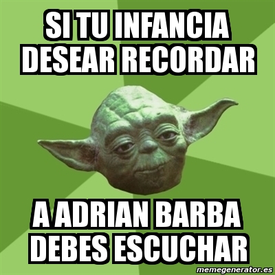 Meme Yoda - SI TU INFANCIA DESEAR RECORDAR A ADRIAN BARBA DEBES ...
