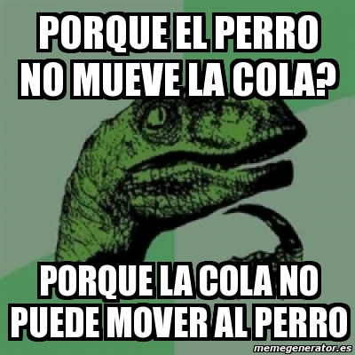 Meme Personalizado - porque el perro no mueve la cola? porque la cola ...
