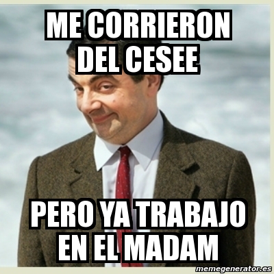 Meme Mr Bean - me corrieron del cesee pero ya trabajo en el madam ...