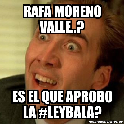 Meme No me digas - rafa moreno valle..? es el que aprobo la #leybala ...