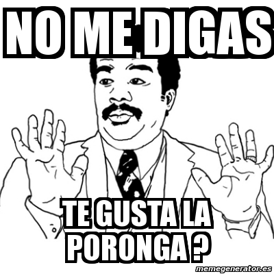 Meme Ay Si - no me digas te gusta la poronga ? - 11784507