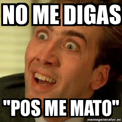 Meme No me digas - NO ME DIGAS "POS ME MATO" - 11086310