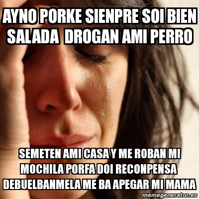 Meme Problems - ayno porke sienpre soi bien salada drogan ami perro ...