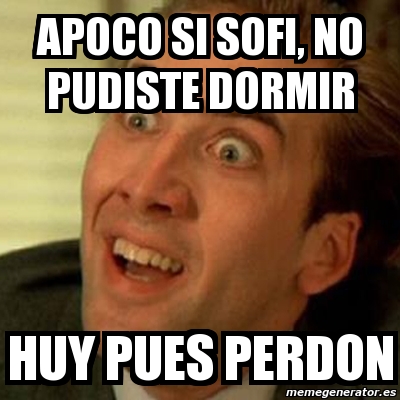 Meme No me digas - apoco si sofi, no pudiste dormir huy pues perdon ...