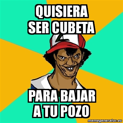 Meme Ash Pedreiro - quisiera ser cubeta para bajar a tu pozo - 11832781
