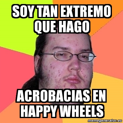 Meme Friki - soy tan extremo que hago acrobacias en happy wheels - 11853102