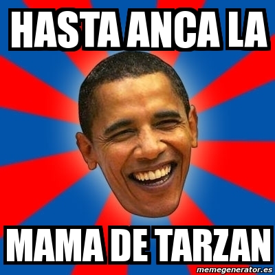 Meme Obama - Hasta anca la MAMA DE TARZAN - 11855632