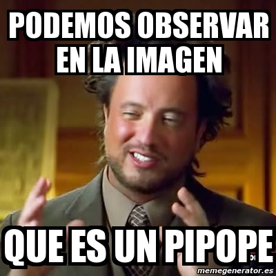 Meme Ancient Aliens - Podemos observar en la imagen que es un pipope ...