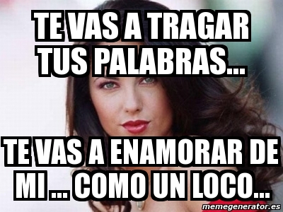Meme Personalizado - te vas a tragar tus palabras... te vas a enamorar ...