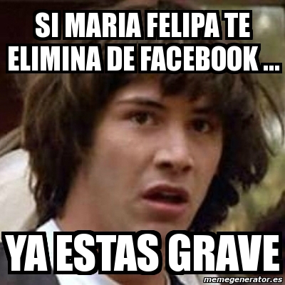 Meme Keanu Reeves - si maria felipa te elimina de facebook ... ya estas ...