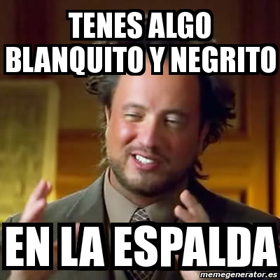 Meme Ancient Aliens - tenes algo blanquito y negrito en la espalda ...