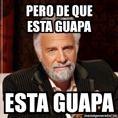 Meme Most interesting man - pero de que esta guapa esta guapa - 11920262