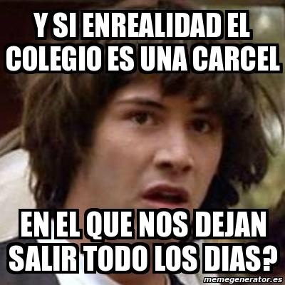Meme Keanu Reeves - y si enrealidad el colegio es una carcel en el que ...